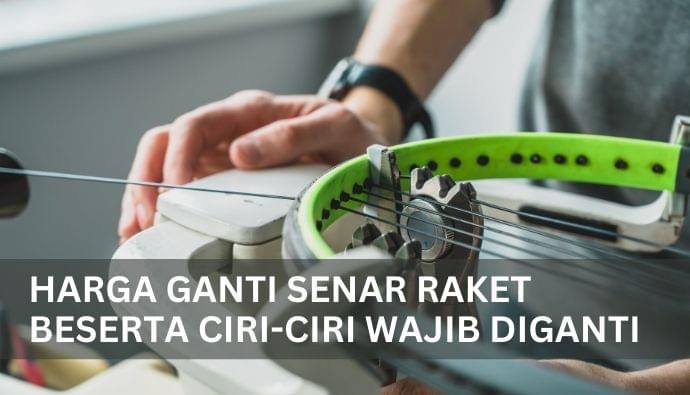 Harga Ganti Senar Raket Beserta Ciri-Ciri Wajib Diganti!